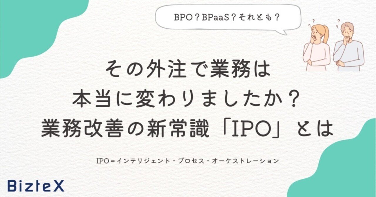 その外注で業務は本当に変わりましたか？――業務改善の新常識「IPO」とはBizteX(ビズテックス) - インモビ